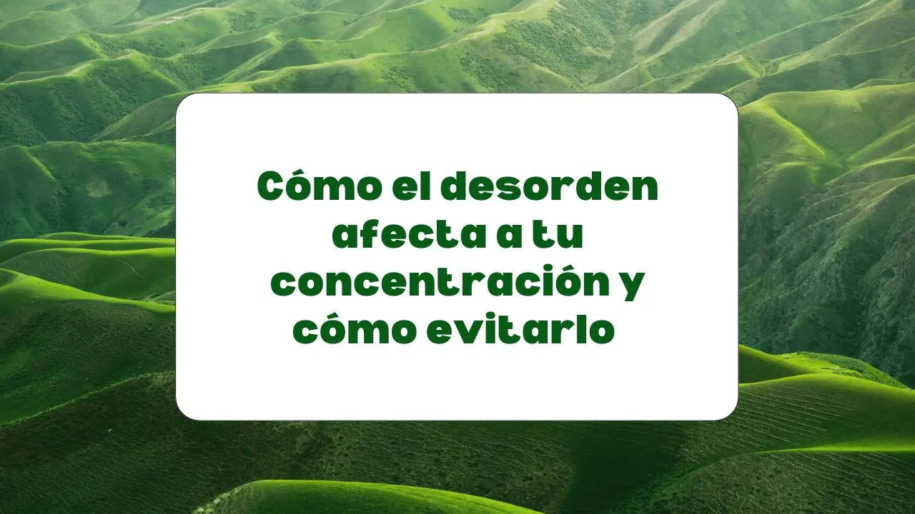 El desorden afecta a la concentración: mantén tu espacio ordenado
